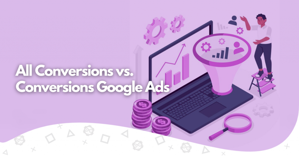 All Conversions vs Conversions Google Ads - Difference Explained