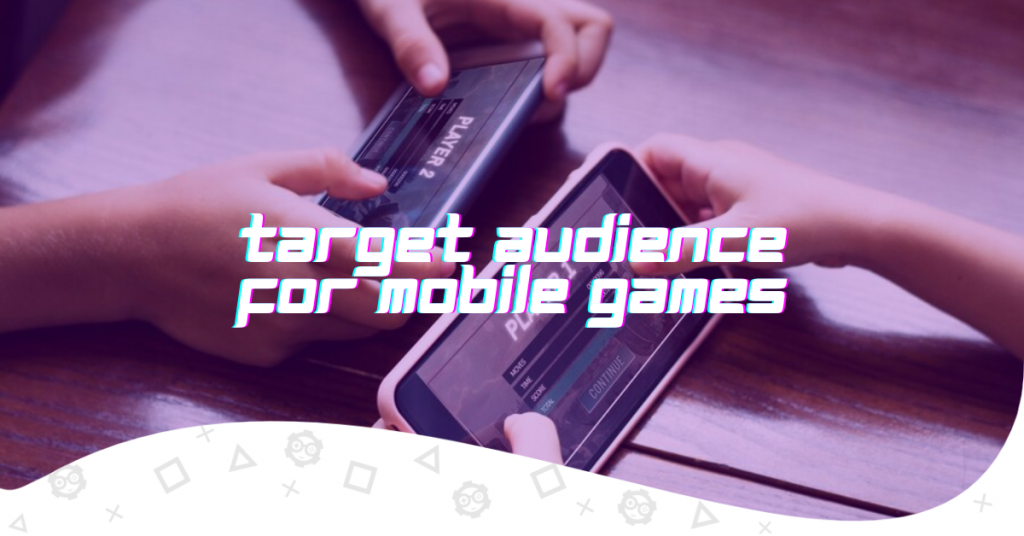Ultimate Guide to Identify Your Target Audience For Mobile Games